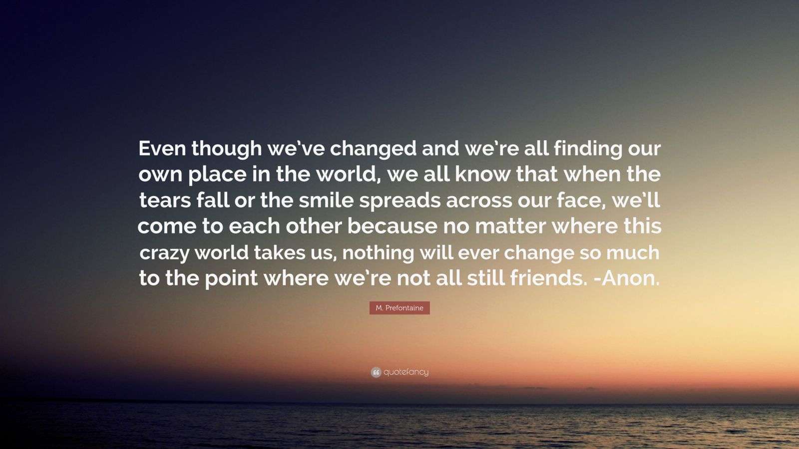 M. Prefontaine Quote: “Even though we’ve changed and we’re all finding ...
