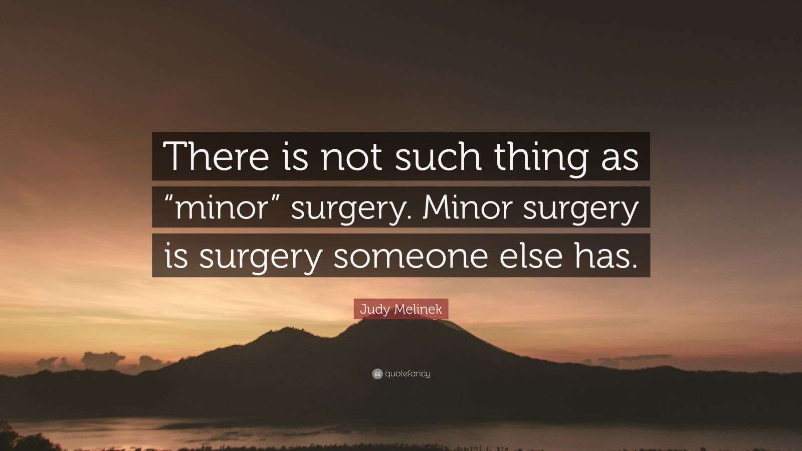 Judy Melinek Quote: “There is not such thing as “minor” surgery. Minor ...