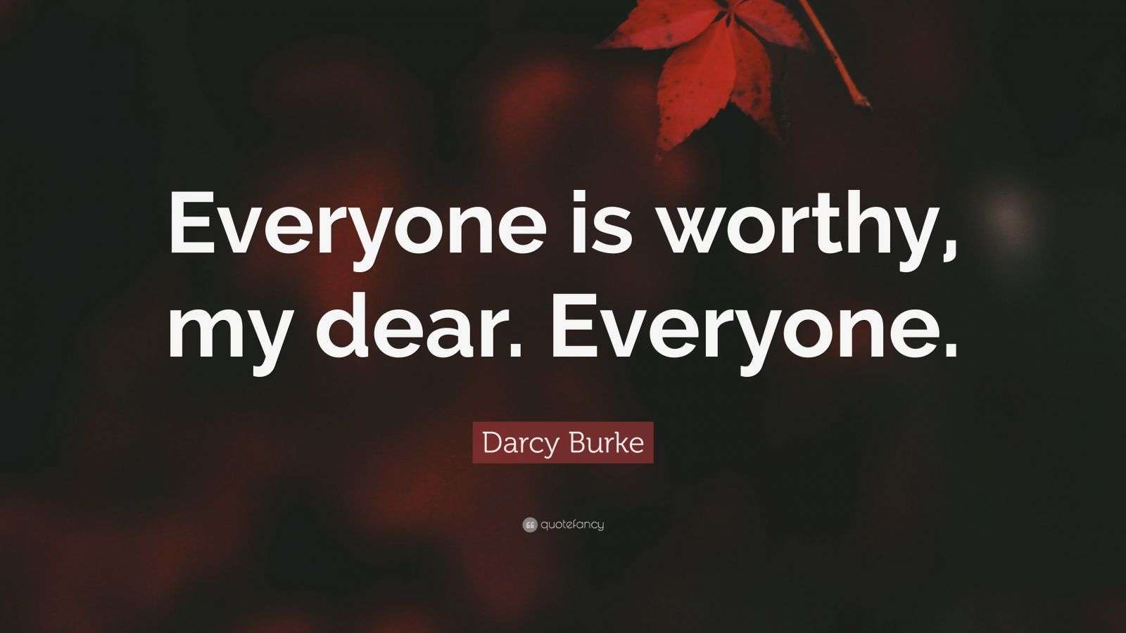 Darcy Burke Quote: “Everyone is worthy, my dear. Everyone.”