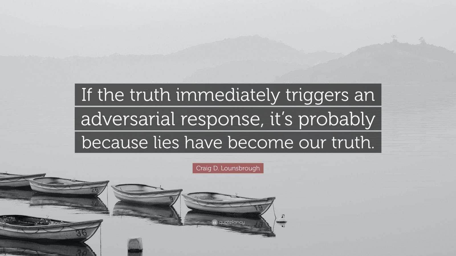 Craig D. Lounsbrough Quote: “If the truth immediately triggers an ...