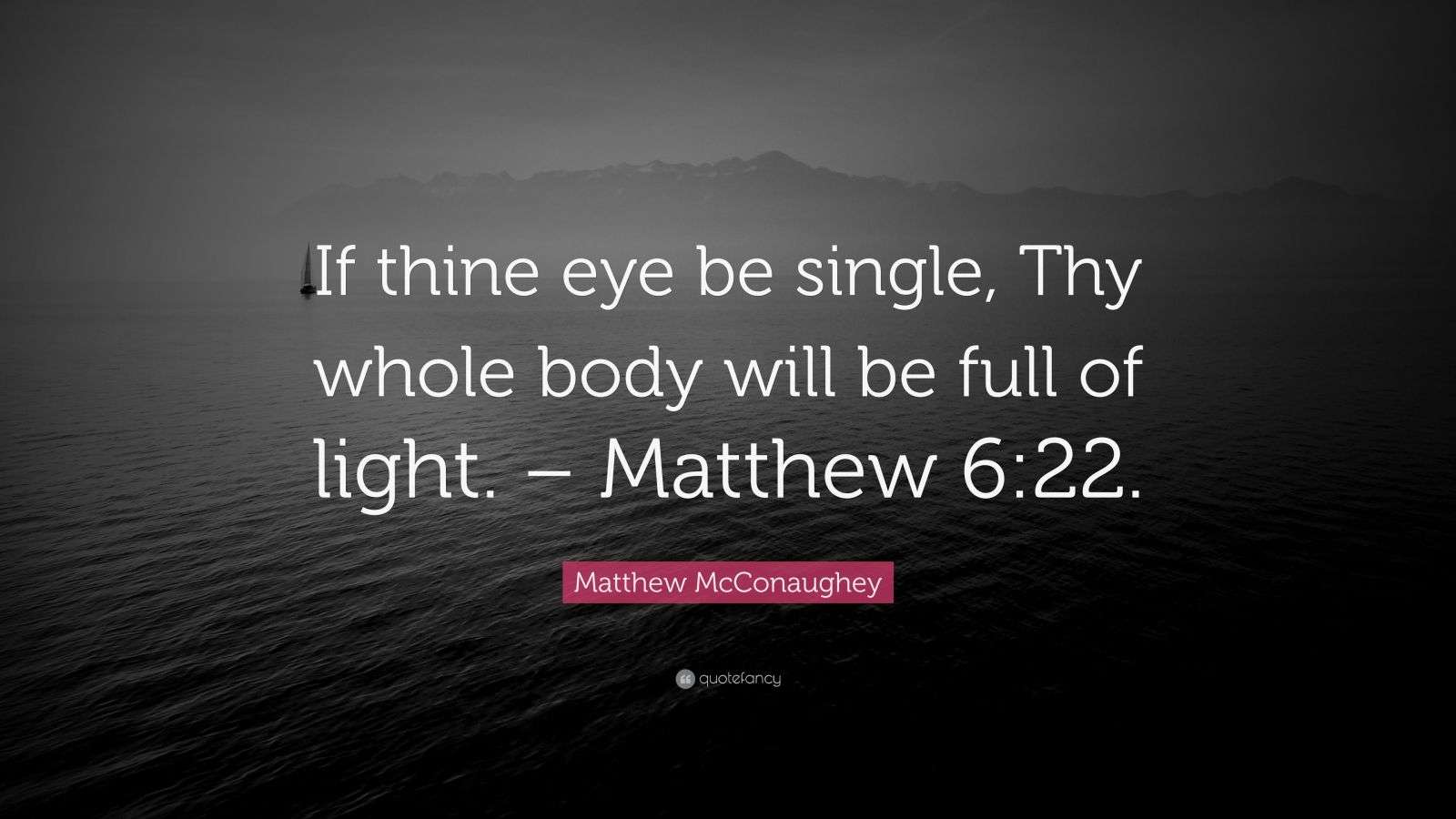 Matthew McConaughey Quote: “If thine eye be single, Thy whole body will ...