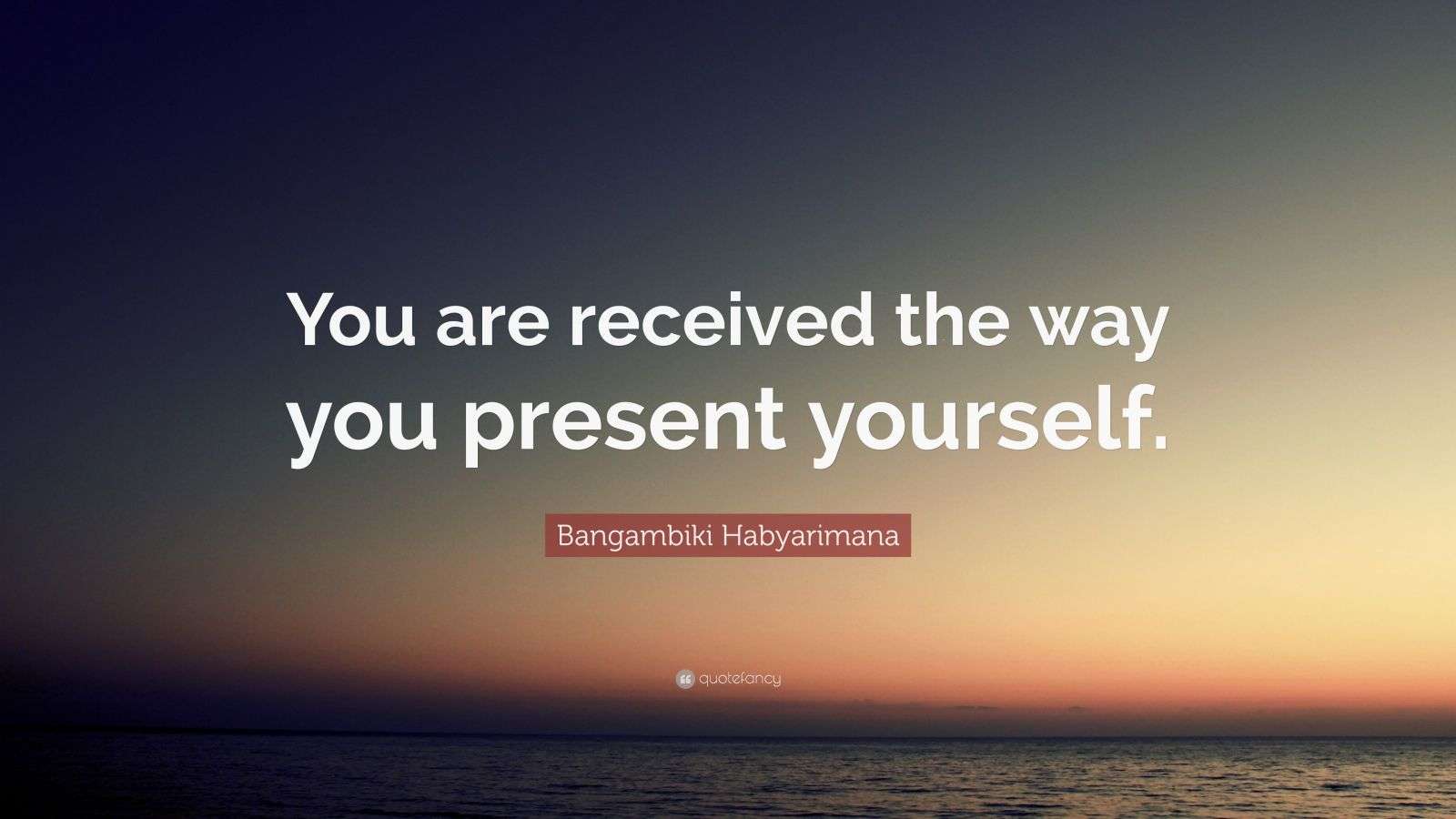 Bangambiki Habyarimana Quote: “You are received the way you present ...