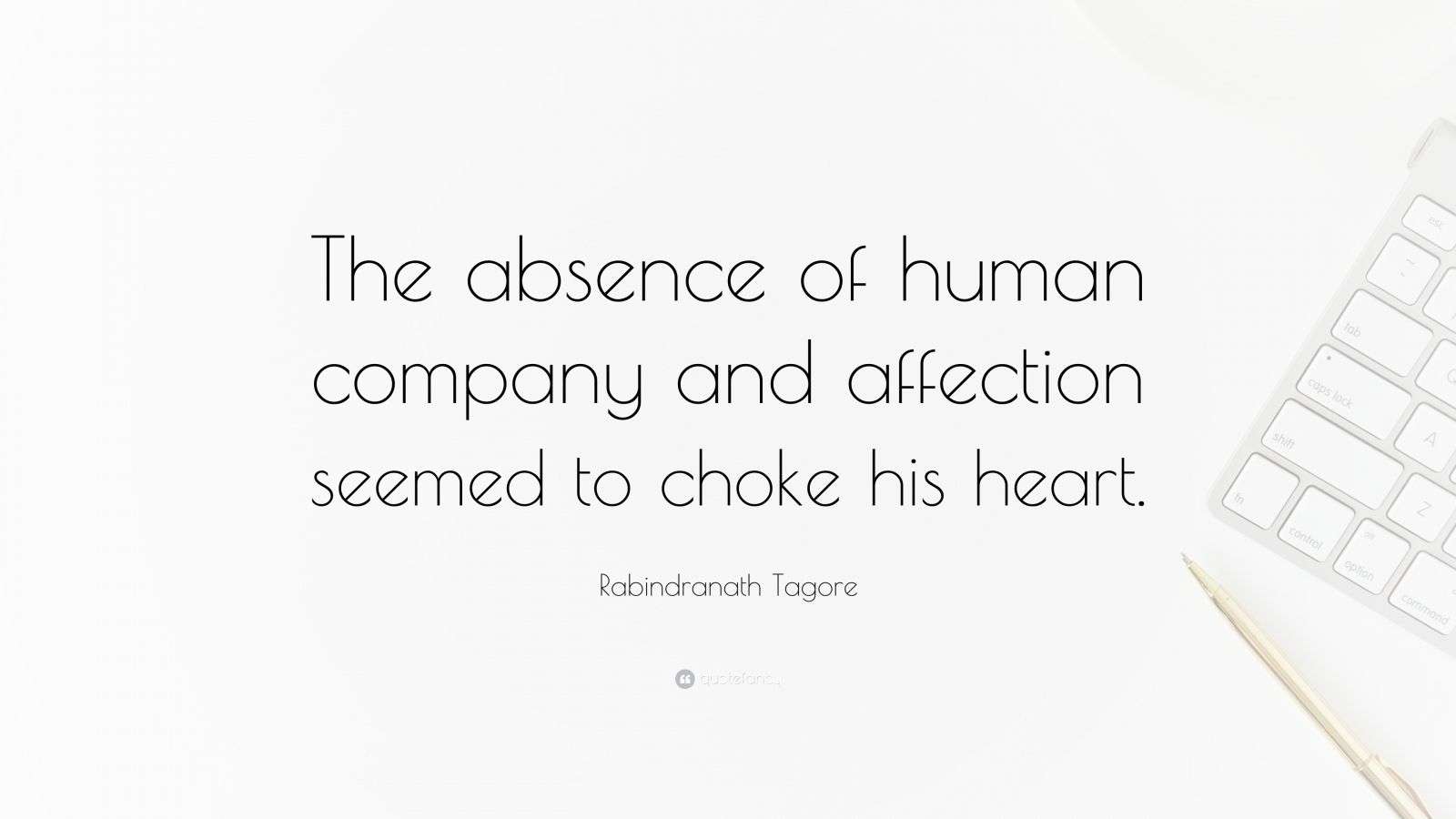 Rabindranath Tagore Quote: “The absence of human company and affection ...