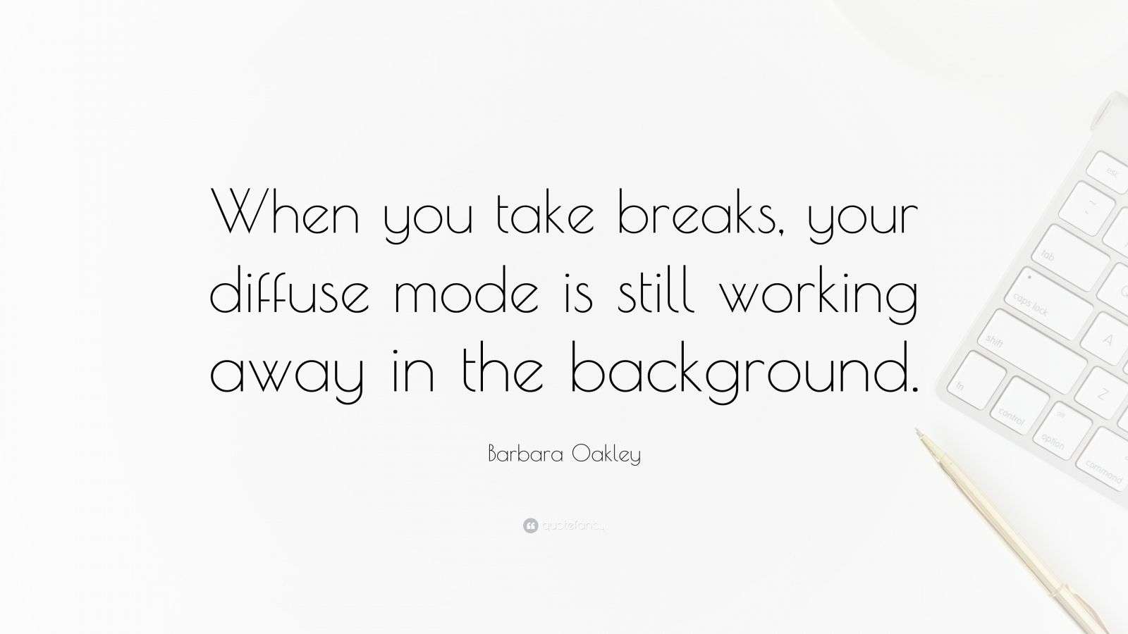 Barbara Oakley Quote: “When you take breaks, your diffuse mode is still ...