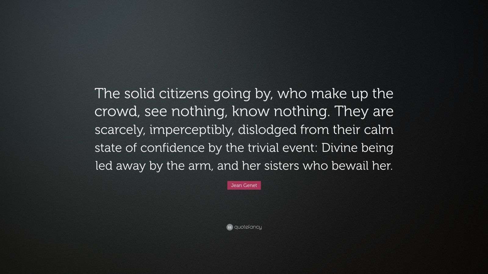 Jean Genet Quote: “The solid citizens going by, who make up the crowd ...