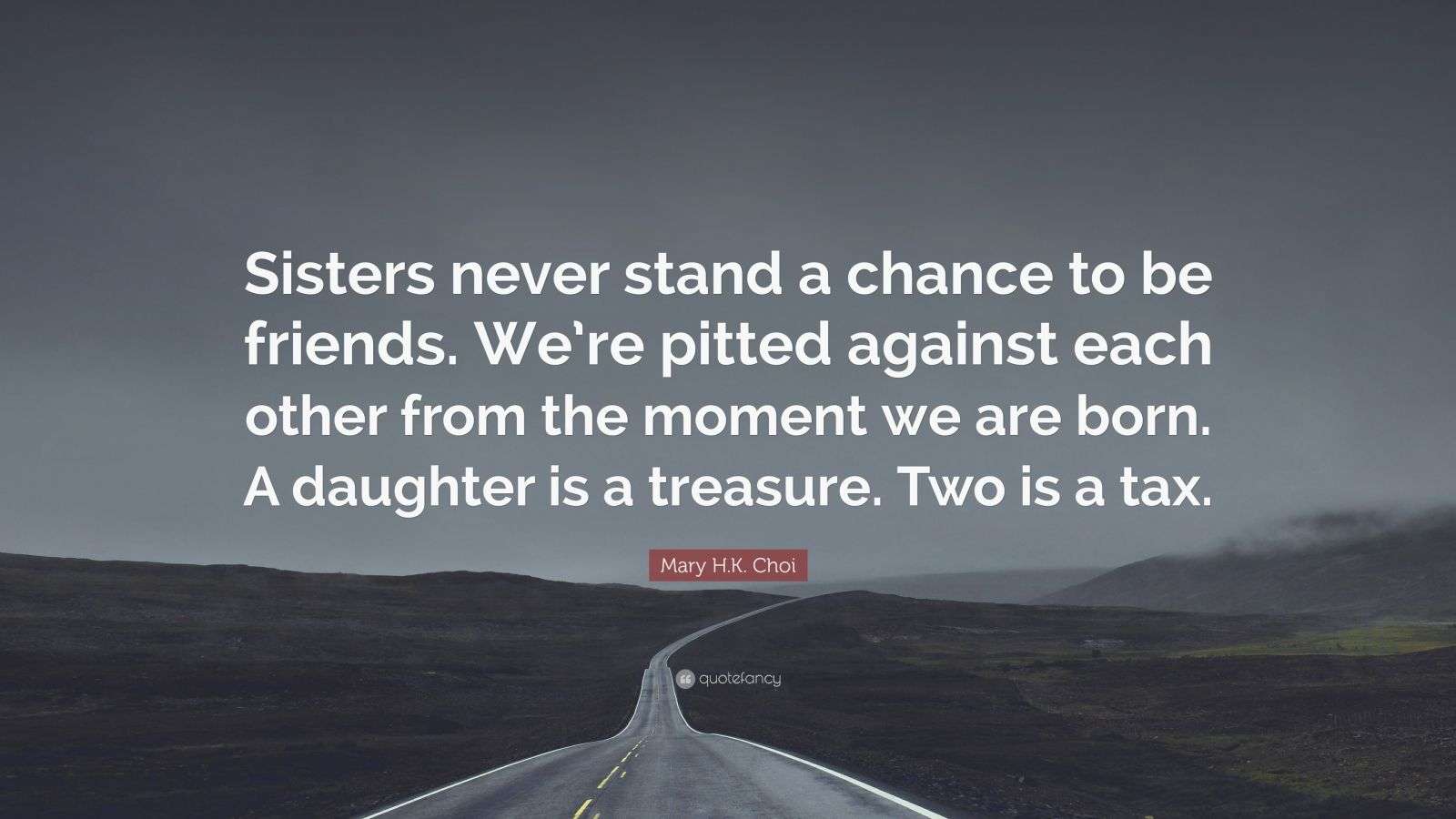 Mary H.K. Choi Quote: “Sisters never stand a chance to be friends. We ...