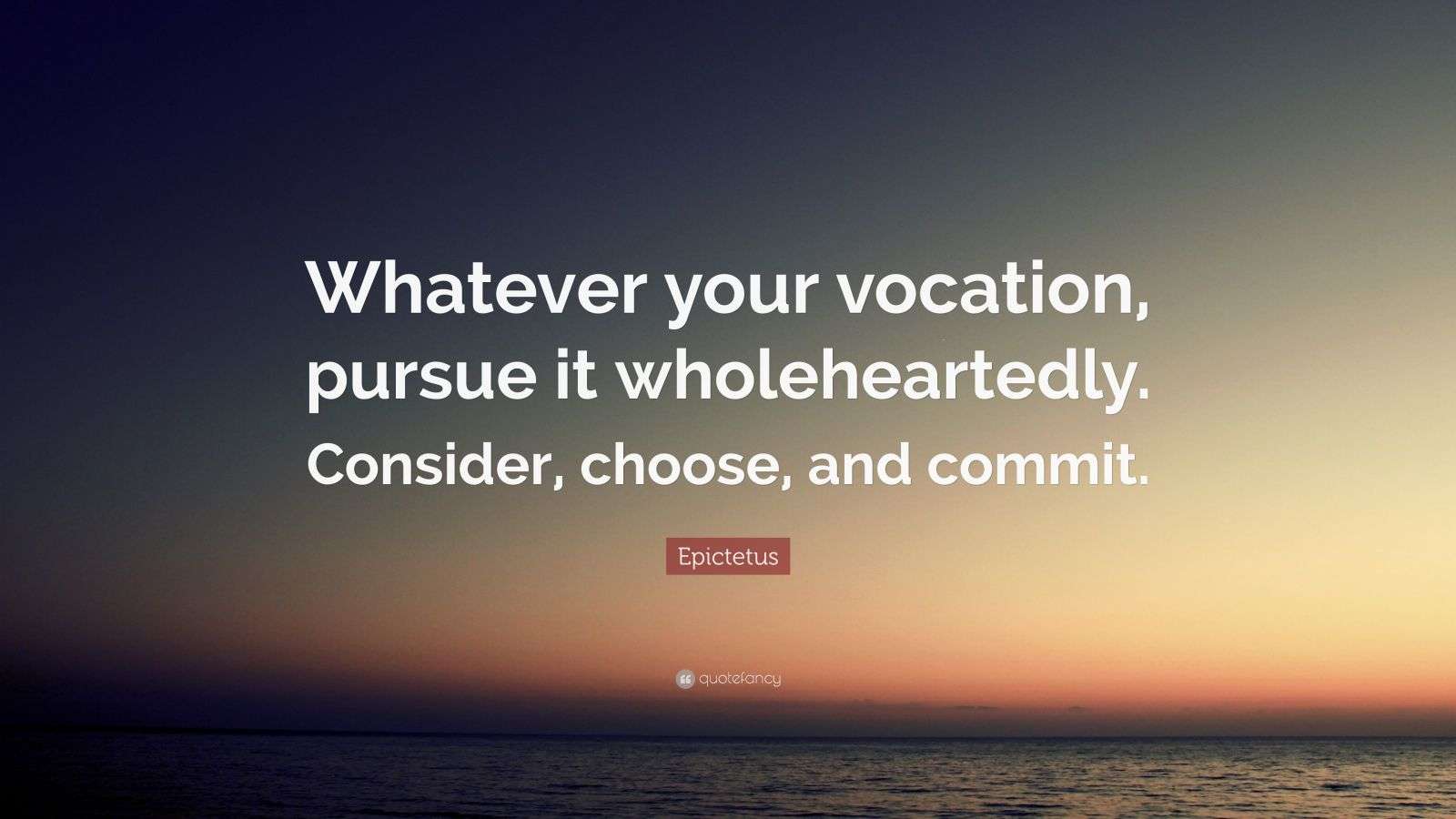 Epictetus Quote: “Whatever your vocation, pursue it wholeheartedly ...