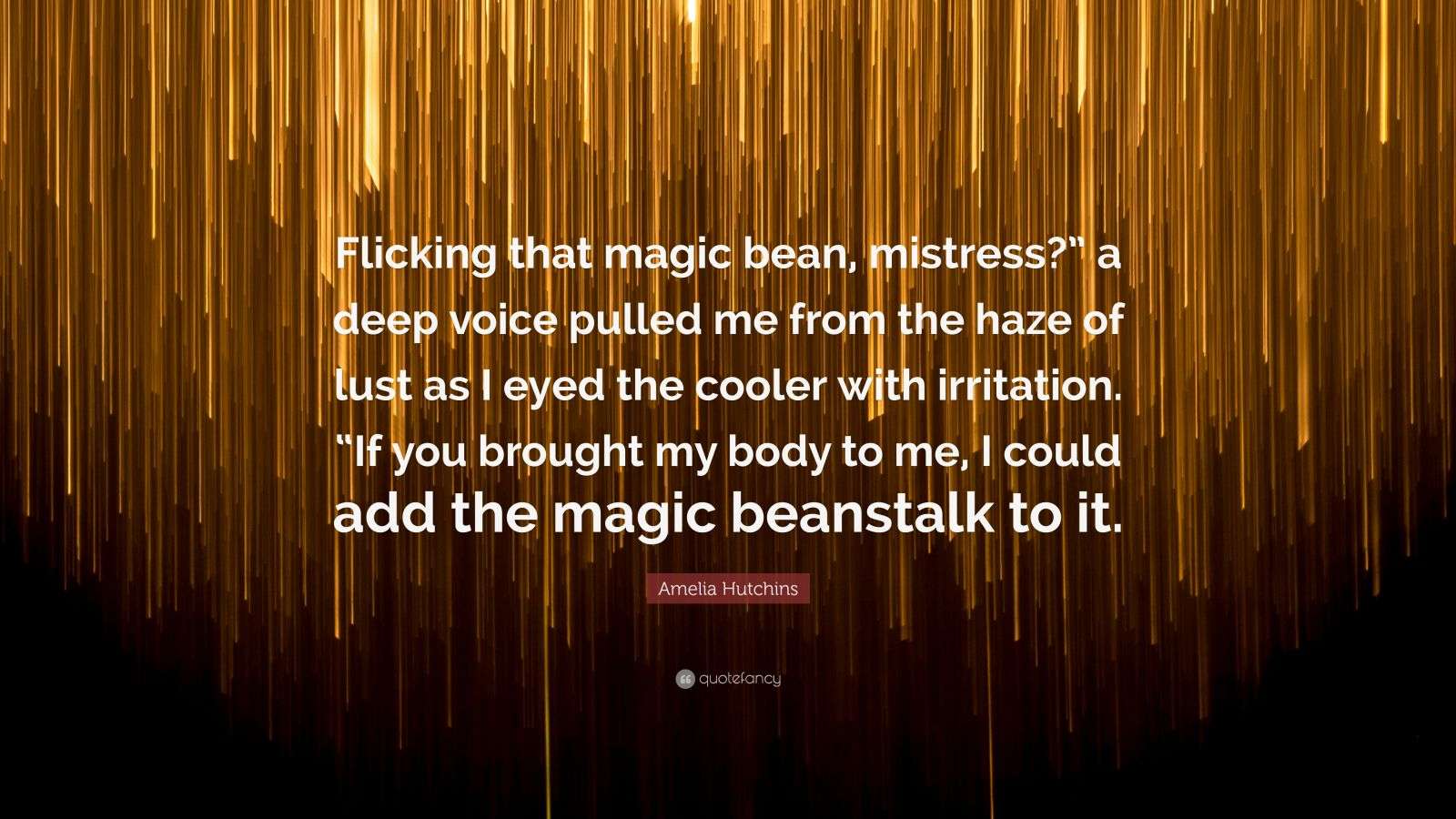 Amelia Hutchins Quote: “Flicking that magic bean, mistress?” a deep ...