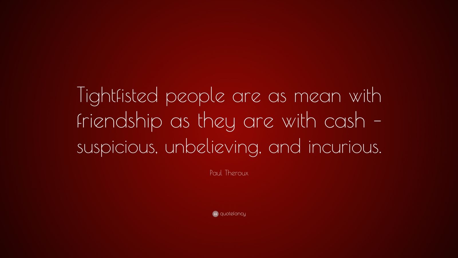 Paul Theroux Quote: “Tightfisted people are as mean with friendship as ...