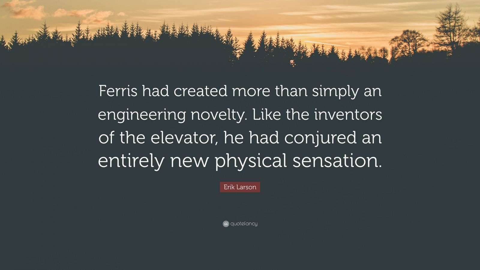 Erik Larson Quote: “Ferris had created more than simply an engineering ...
