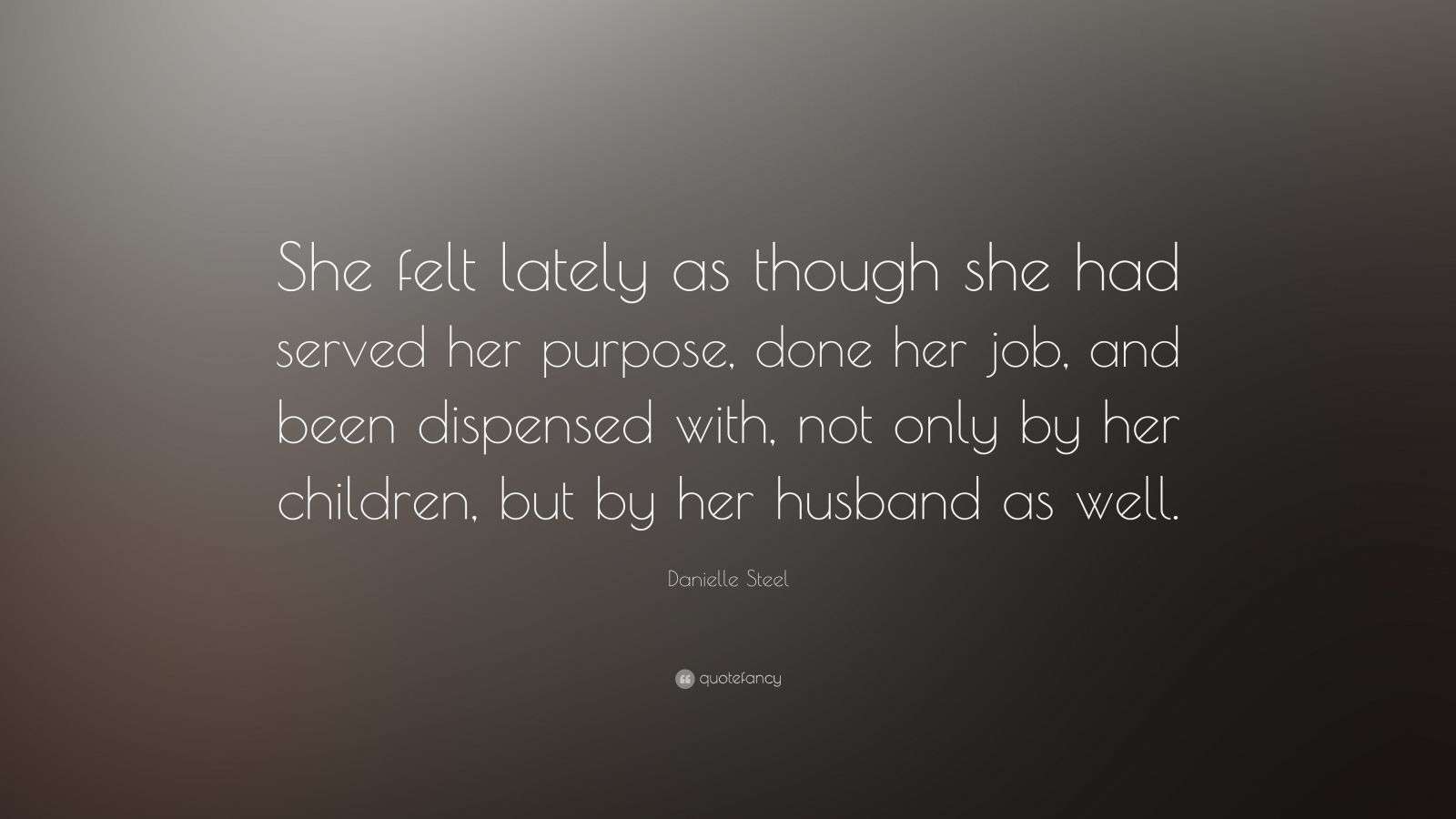 Danielle Steel Quote: “She felt lately as though she had served her ...