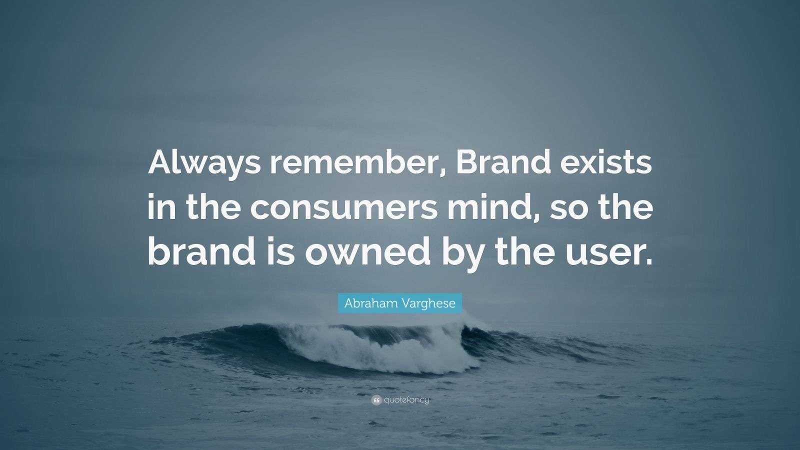Abraham Varghese Quote: “Always remember, Brand exists in the consumers ...