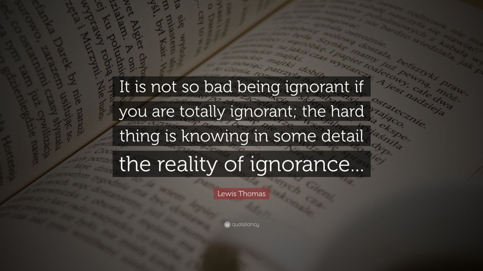 Lewis Thomas Quote: “It is not so bad being ignorant if you are totally ...