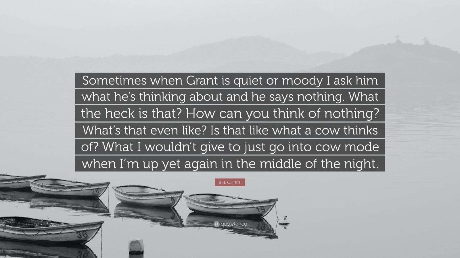 B.B. Griffith Quote: “Sometimes when Grant is quiet or moody I ask him ...