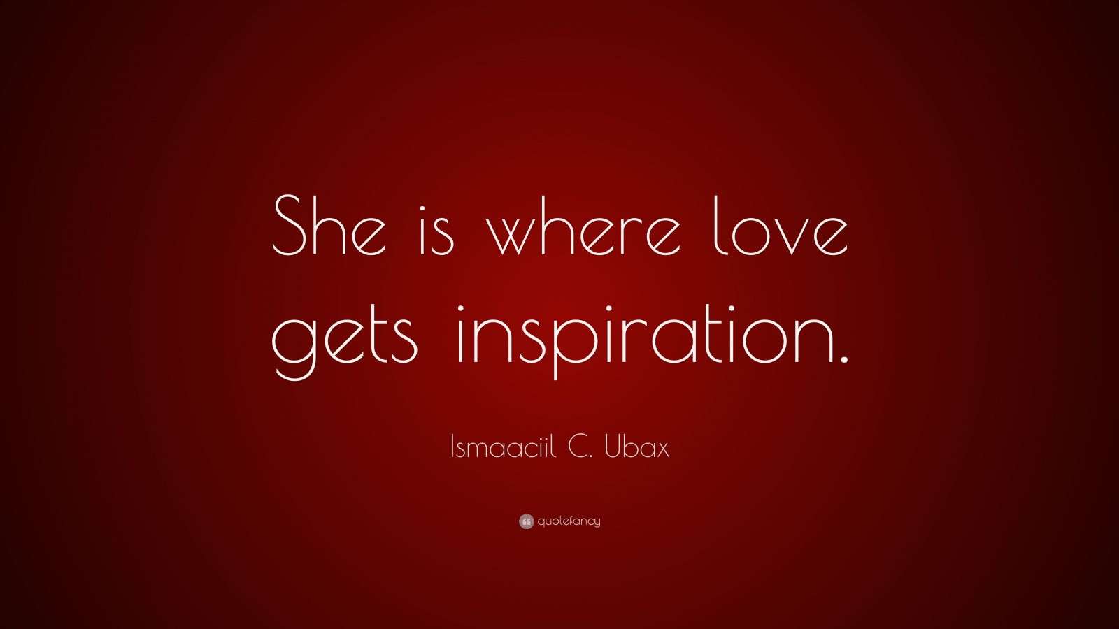 Ismaaciil C. Ubax Quote: “She is where love gets inspiration.”
