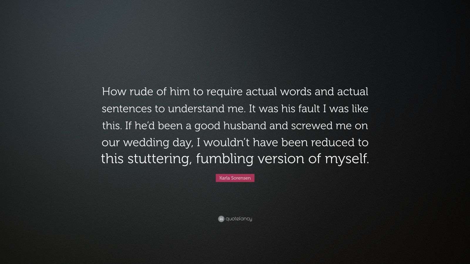 Karla Sorensen Quote: “How rude of him to require actual words and ...