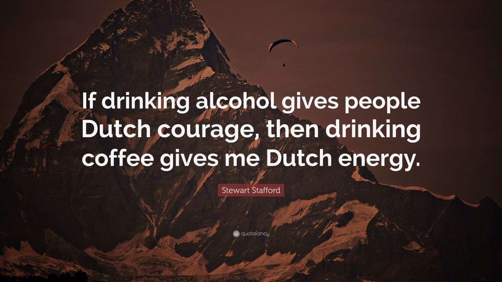 Stewart Stafford Quote: “If drinking alcohol gives people Dutch courage ...