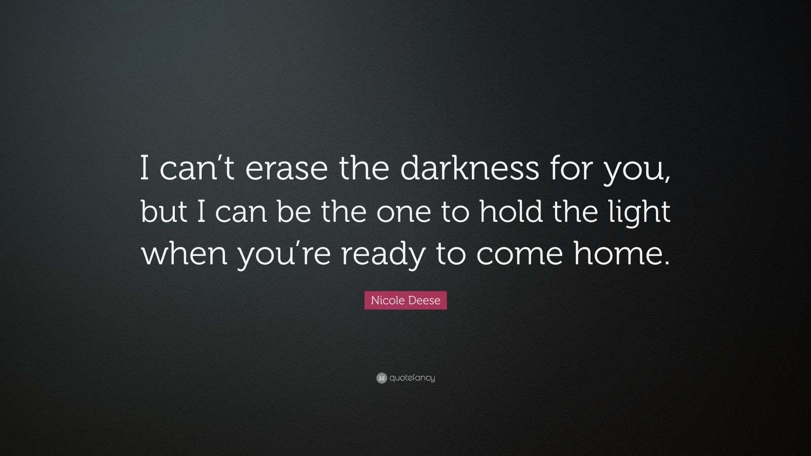 Nicole Deese Quote: “I can’t erase the darkness for you, but I can be ...