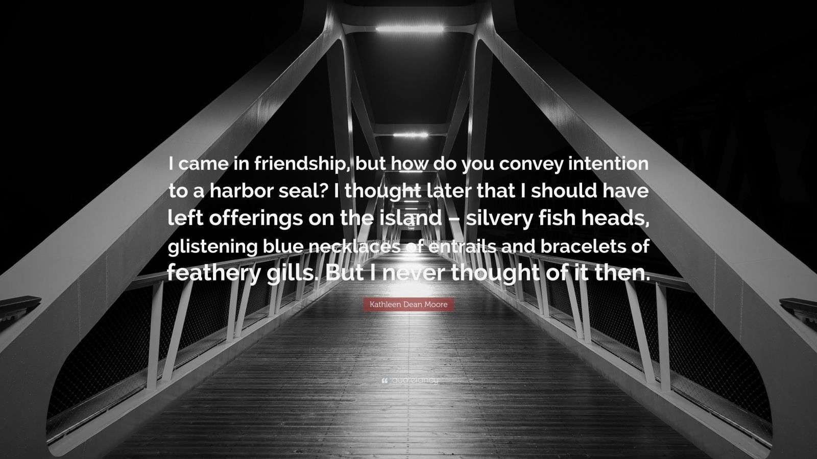 Kathleen Dean Moore Quote: “I came in friendship, but how do you convey ...