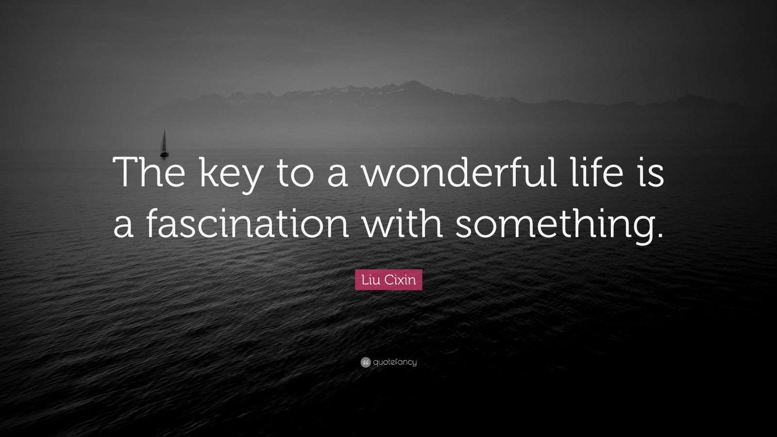 Liu Cixin Quote: “The key to a wonderful life is a fascination with ...