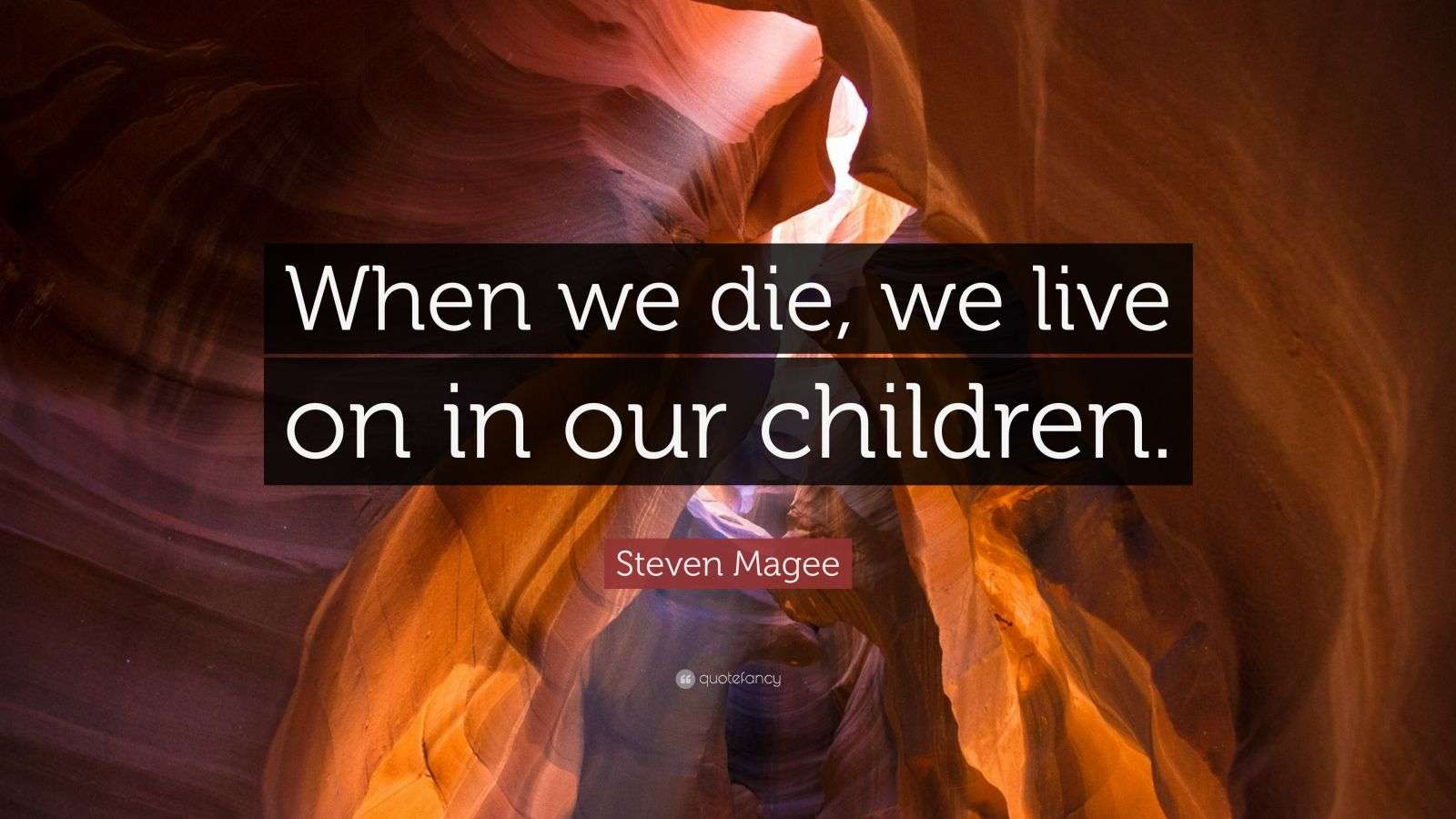 Steven Magee Quote: “When we die, we live on in our children.”