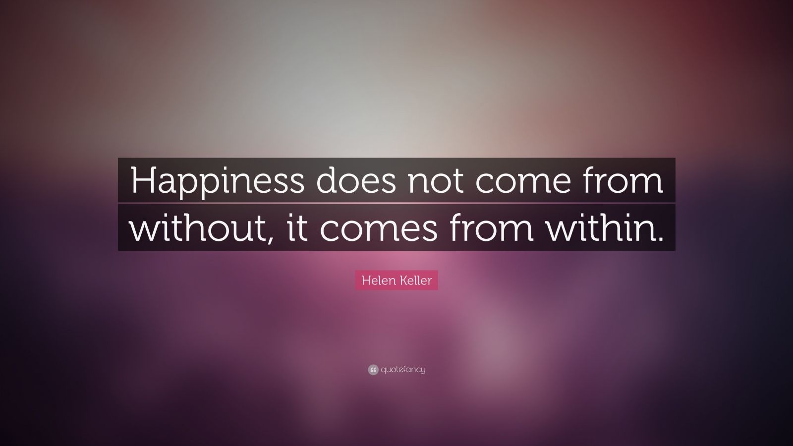 Helen Keller Quote: “Happiness does not come from without, it comes ...