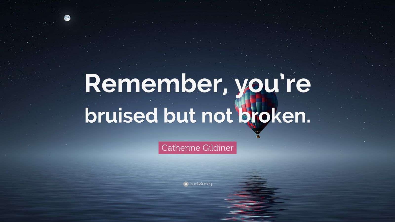 Catherine Gildiner Quote: “Remember, you’re bruised but not broken.”