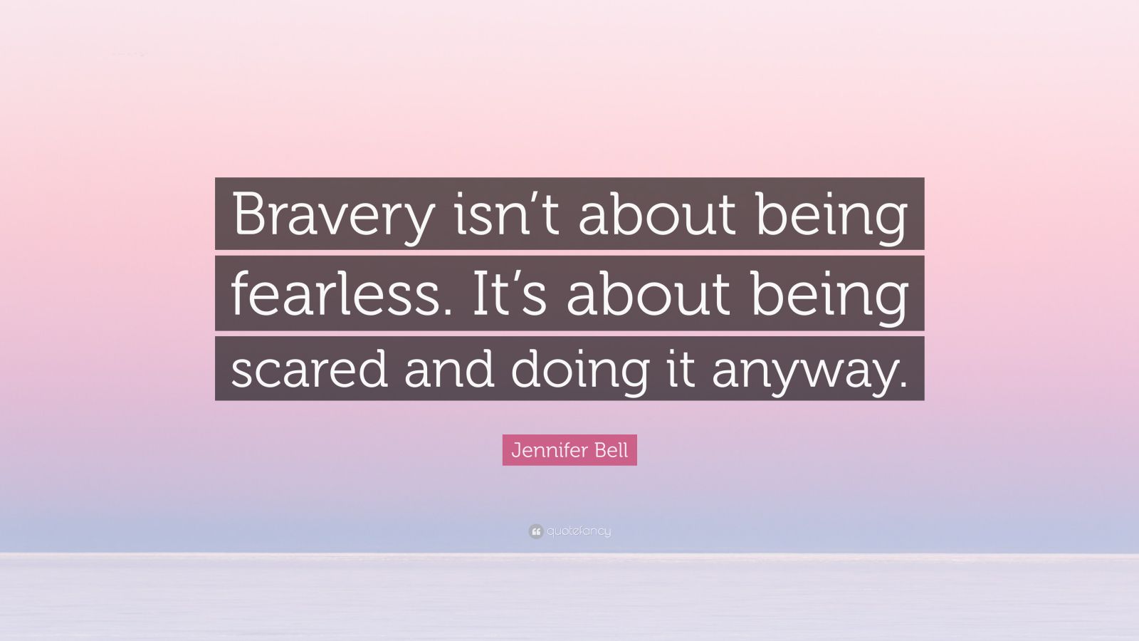 Jennifer Bell Quote: “Bravery isn’t about being fearless. It’s about ...