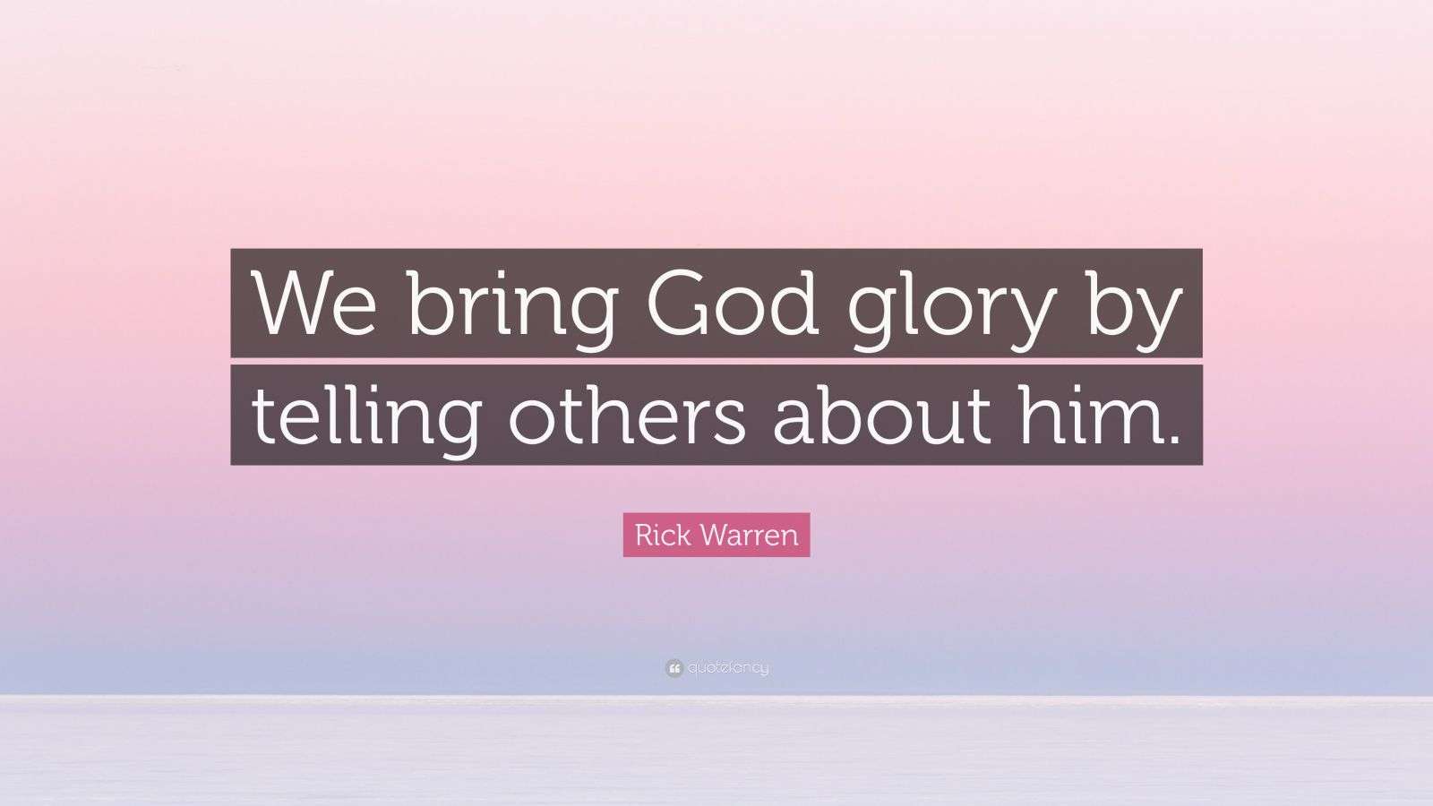 Rick Warren Quote: “We bring God glory by telling others about him.”