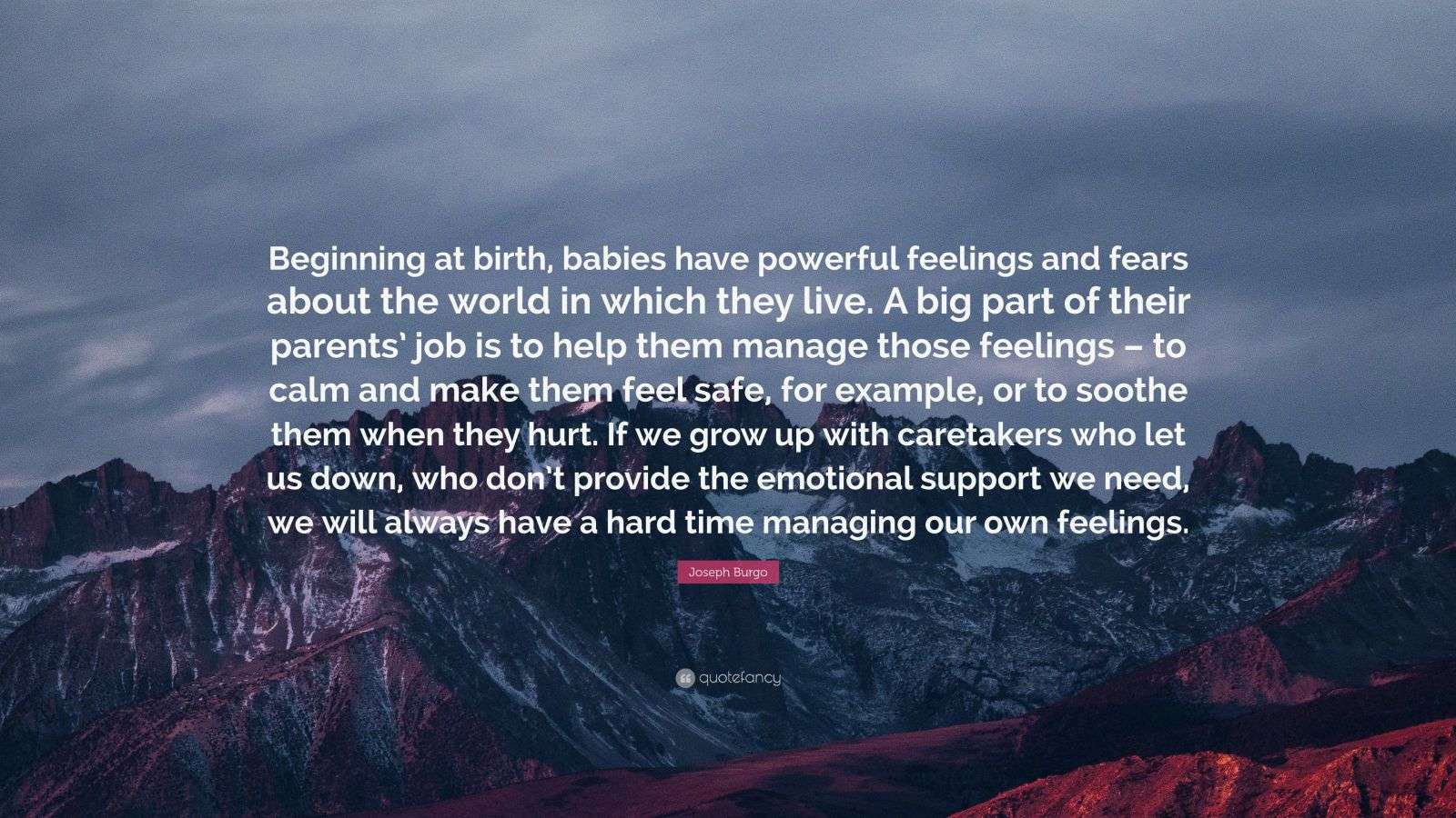 Joseph Burgo Quote: “Beginning at birth, babies have powerful feelings ...