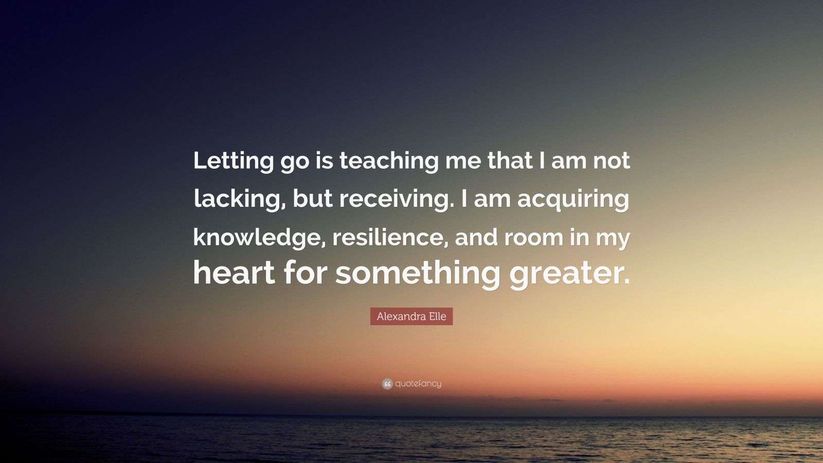 Alexandra Elle Quote: “Letting go is teaching me that I am not lacking ...