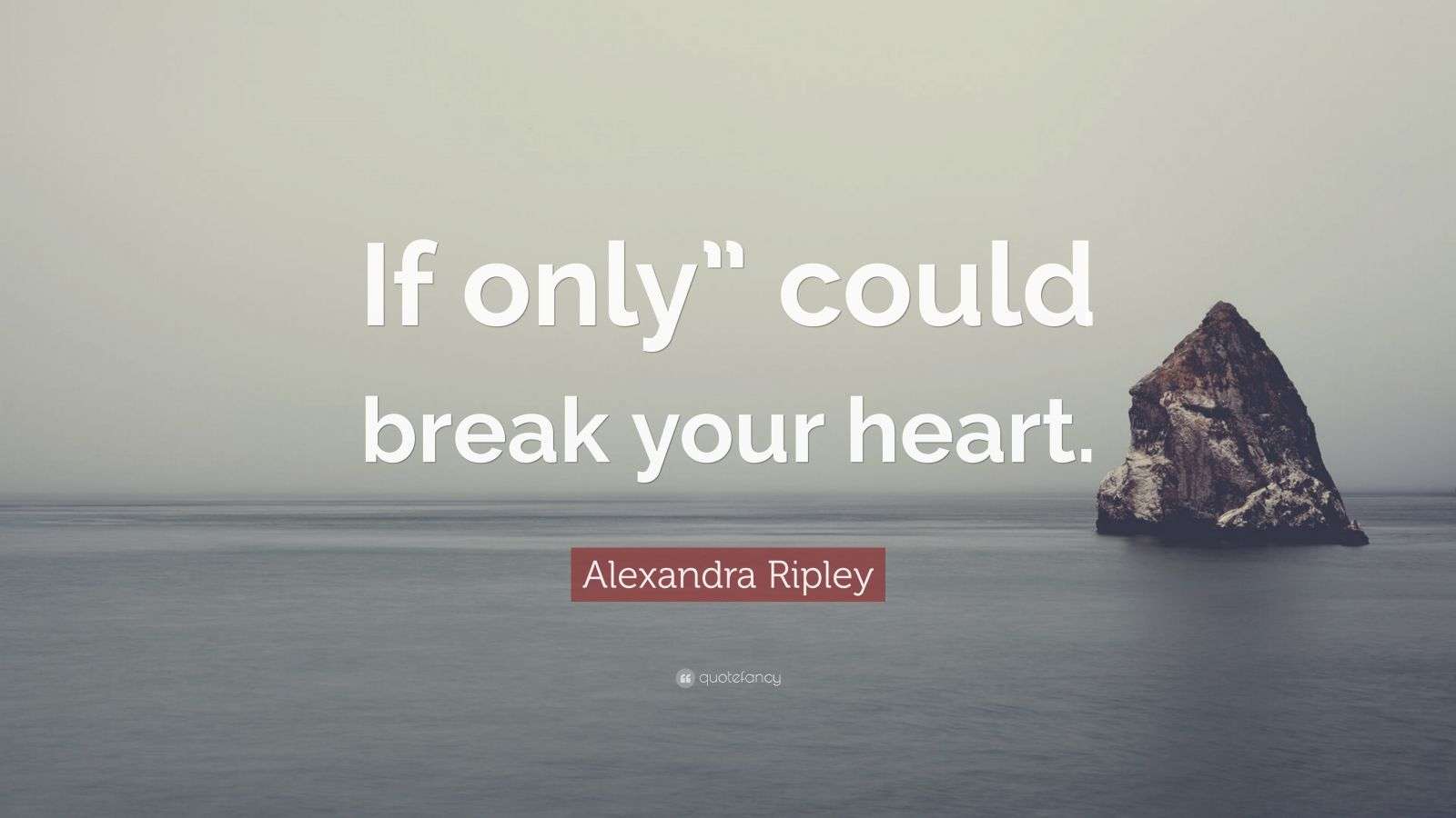 Alexandra Ripley Quote: “If only” could break your heart.”