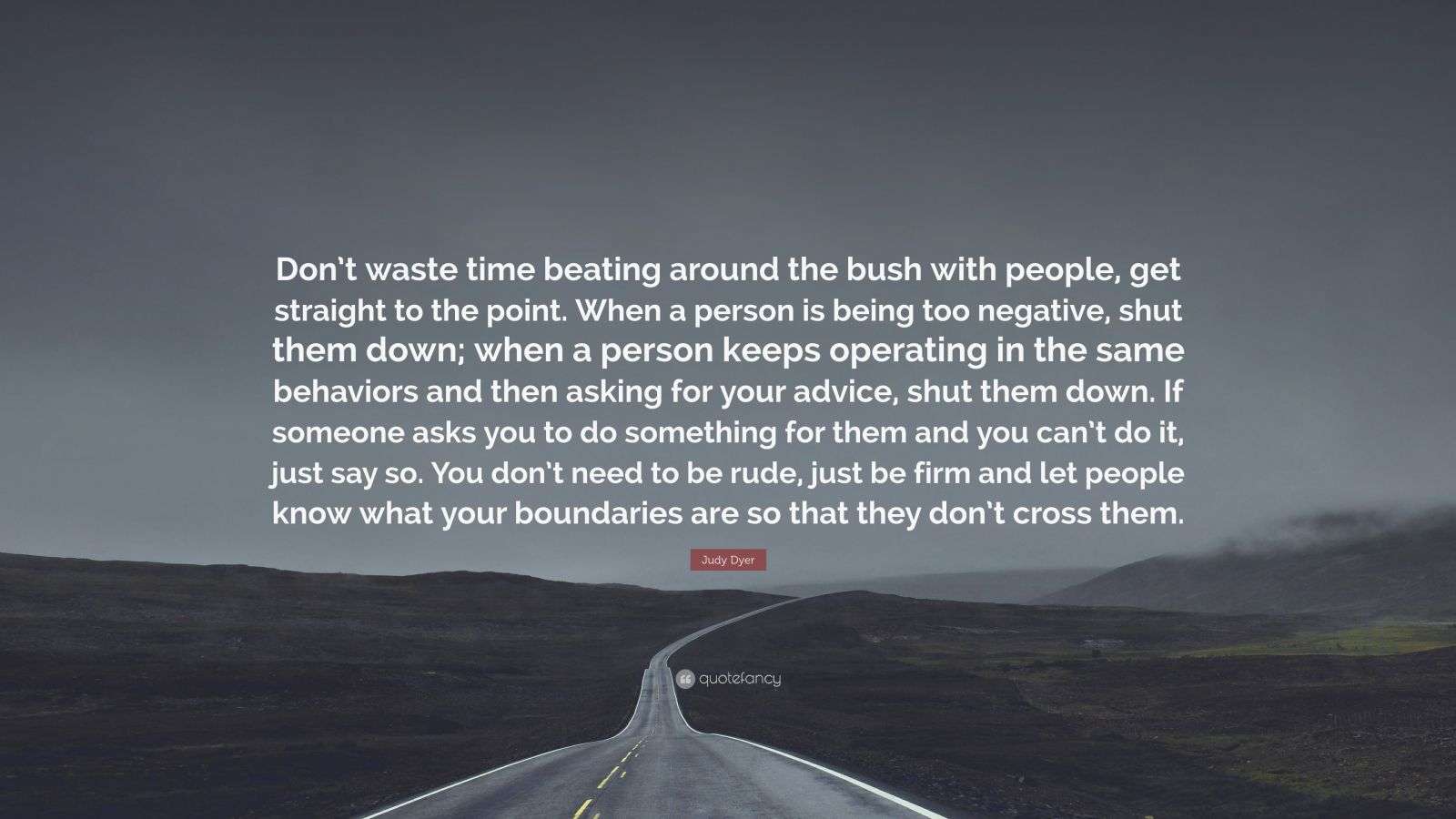 Judy Dyer Quote: “Don’t waste time beating around the bush with people ...