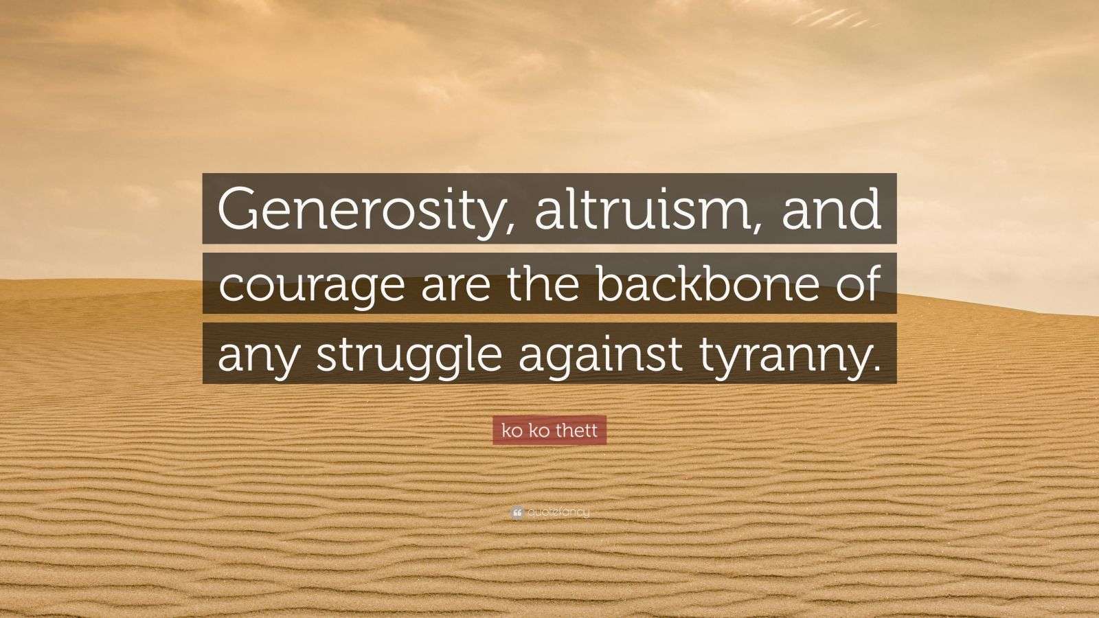ko ko thett Quote: “Generosity, altruism, and courage are the backbone of any struggle against ...