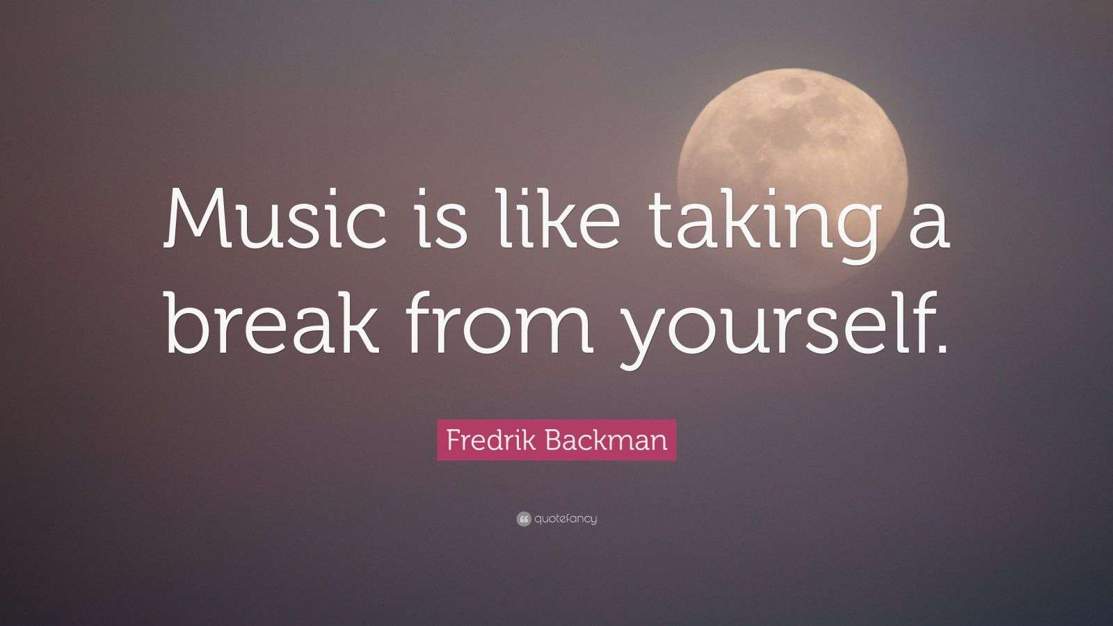 Fredrik Backman Quote: “Music is like taking a break from yourself.”