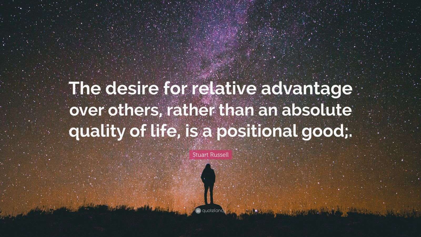 Stuart Russell Quote: “The desire for relative advantage over others ...