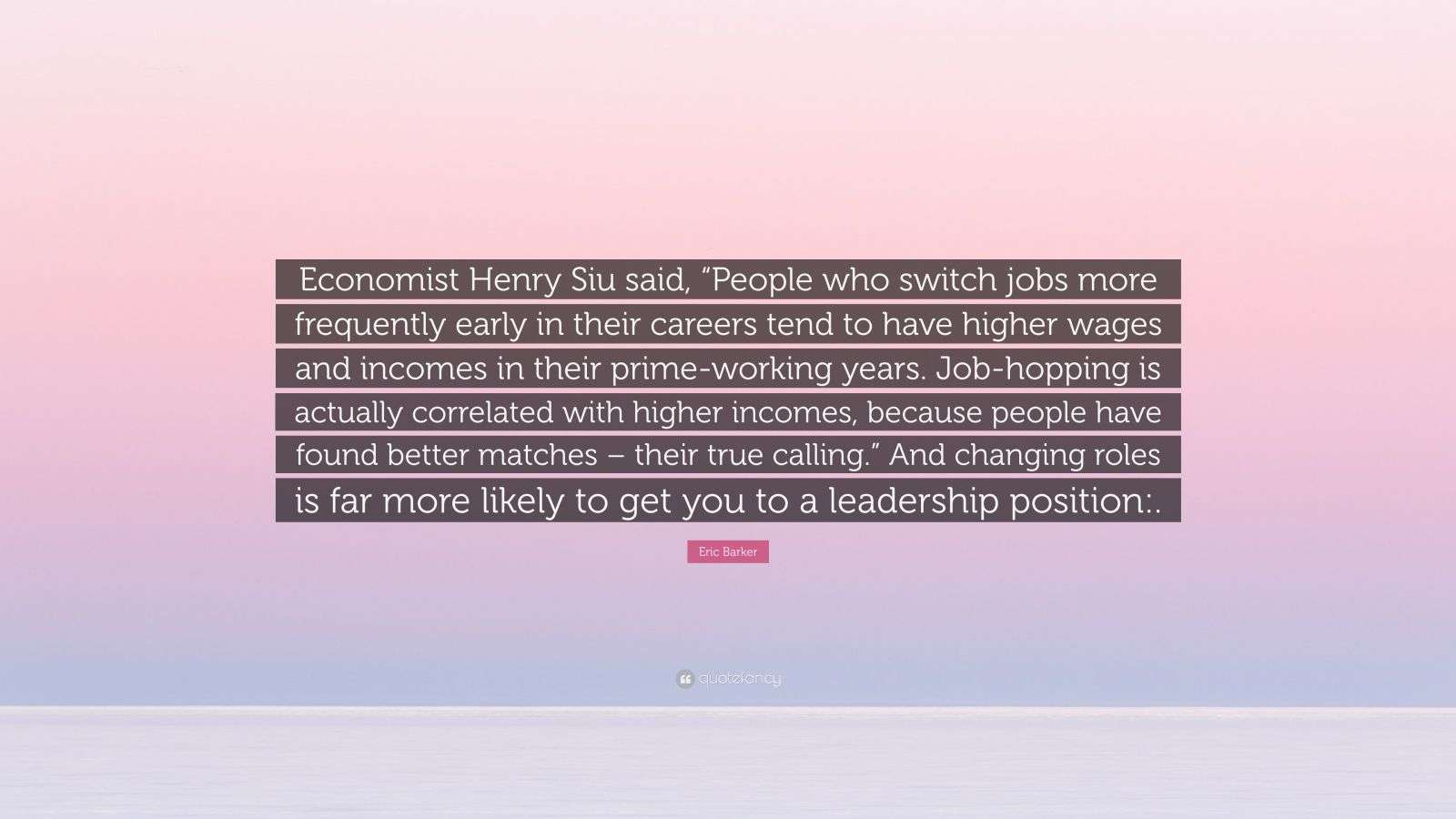Eric Barker Quote: “Economist Henry Siu said, “People who switch jobs more frequently early in ...