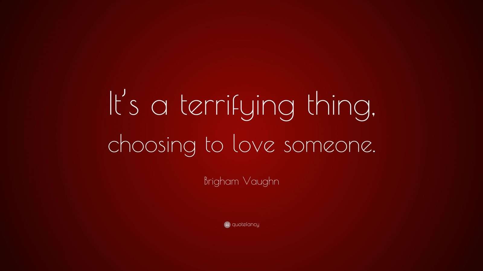 Brigham Vaughn Quote: “It’s a terrifying thing, choosing to love someone.”