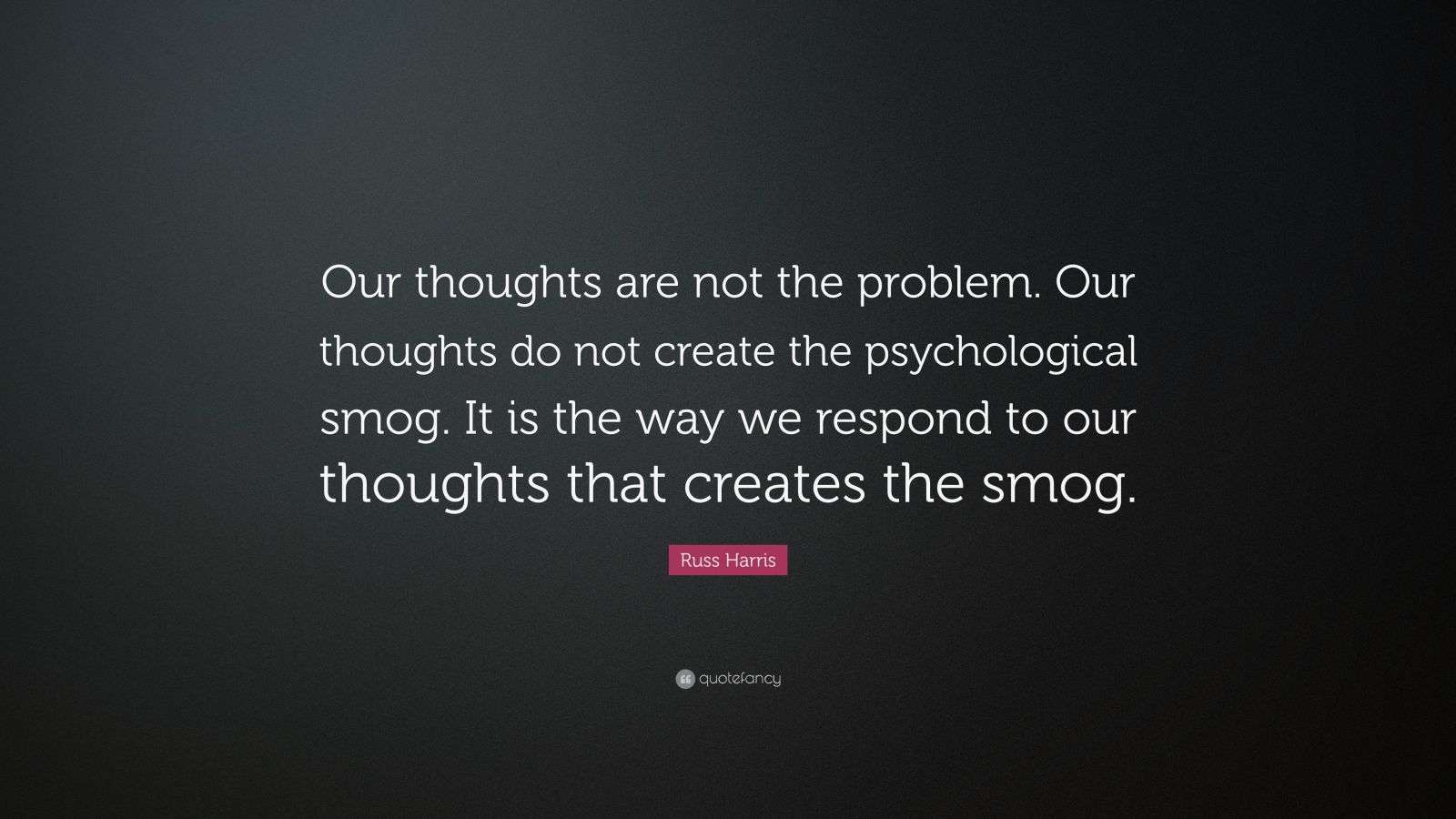 Russ Harris Quote: “Our thoughts are not the problem. Our thoughts do ...