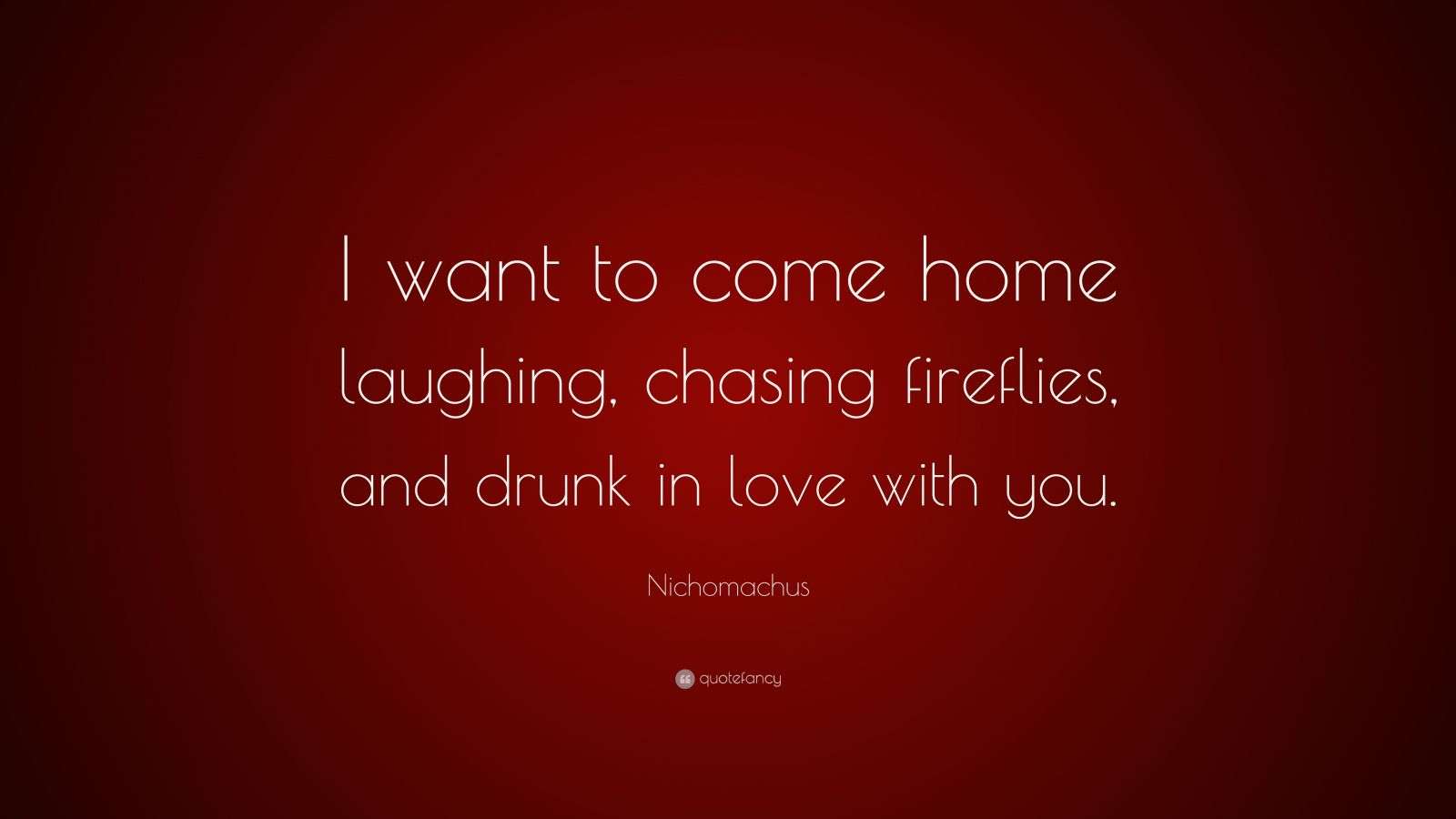 Nichomachus Quote: “I want to come home laughing, chasing fireflies ...