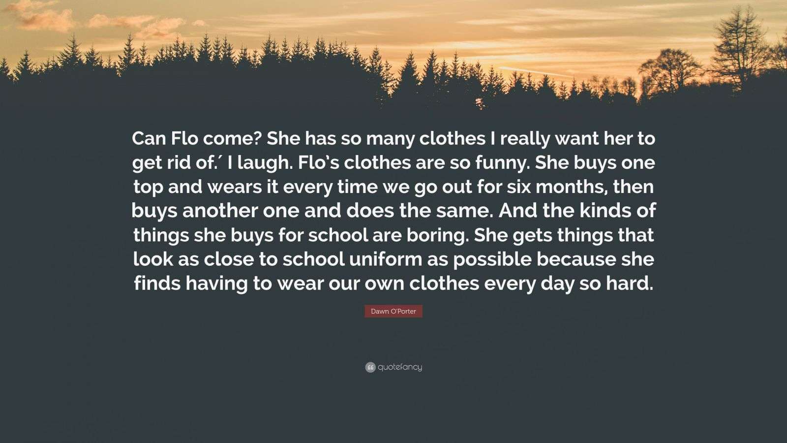 Dawn O'Porter Quote: “Can Flo come? She has so many clothes I really ...