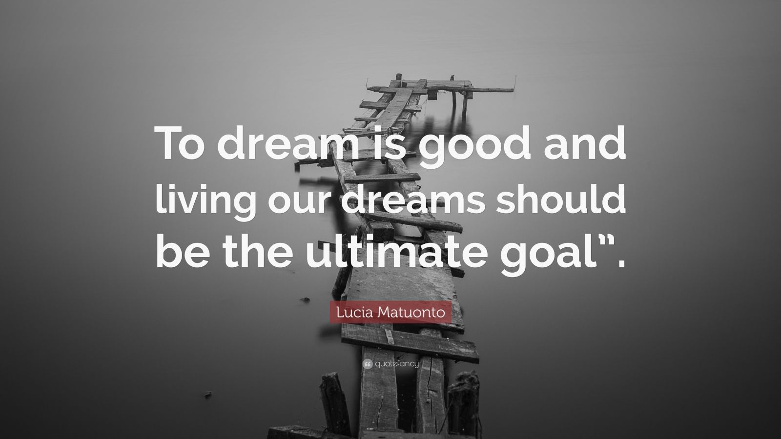 Lucia Matuonto Quote: “To dream is good and living our dreams should be ...