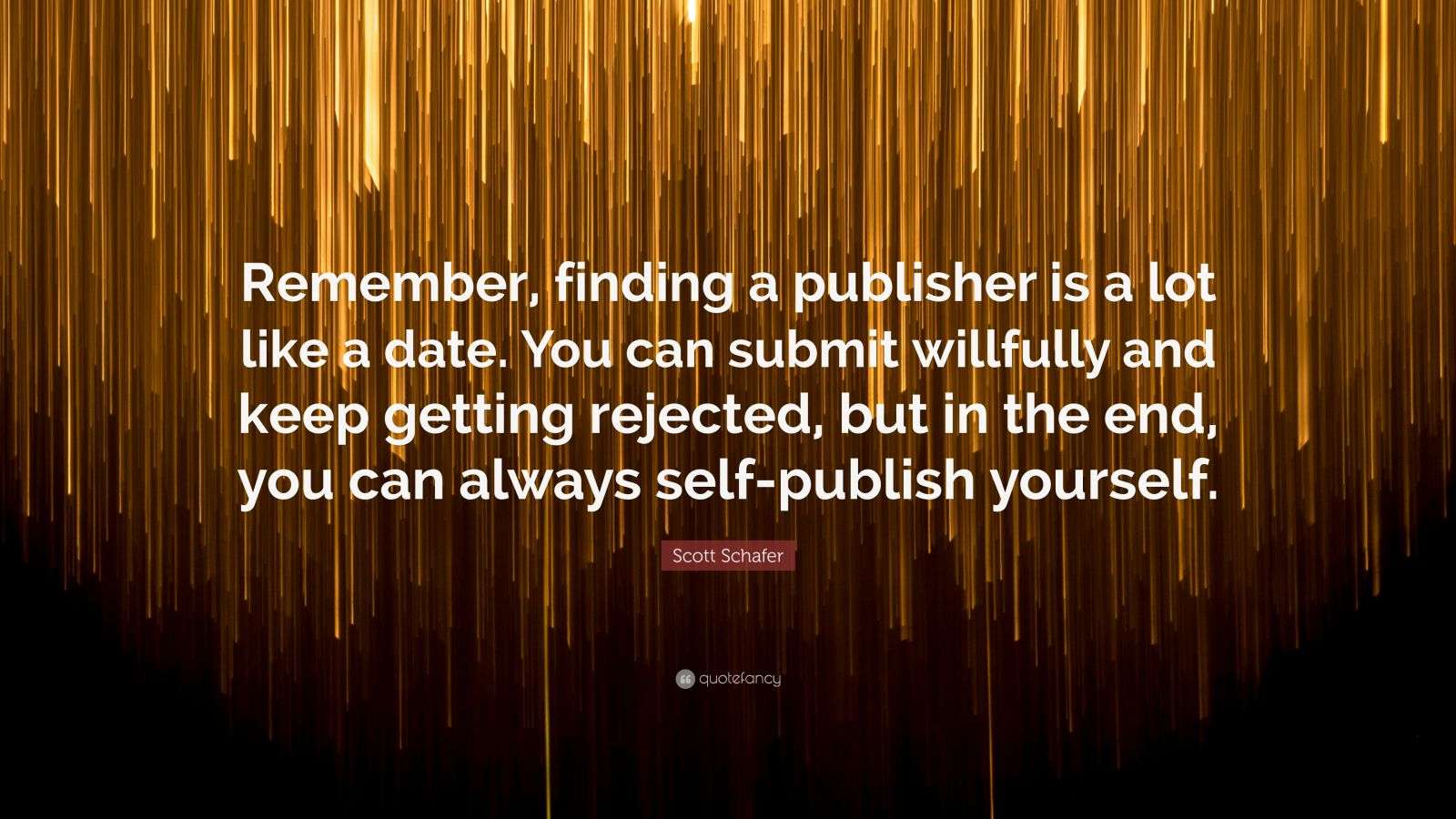 Scott Schafer Quote: “Remember, finding a publisher is a lot like a ...