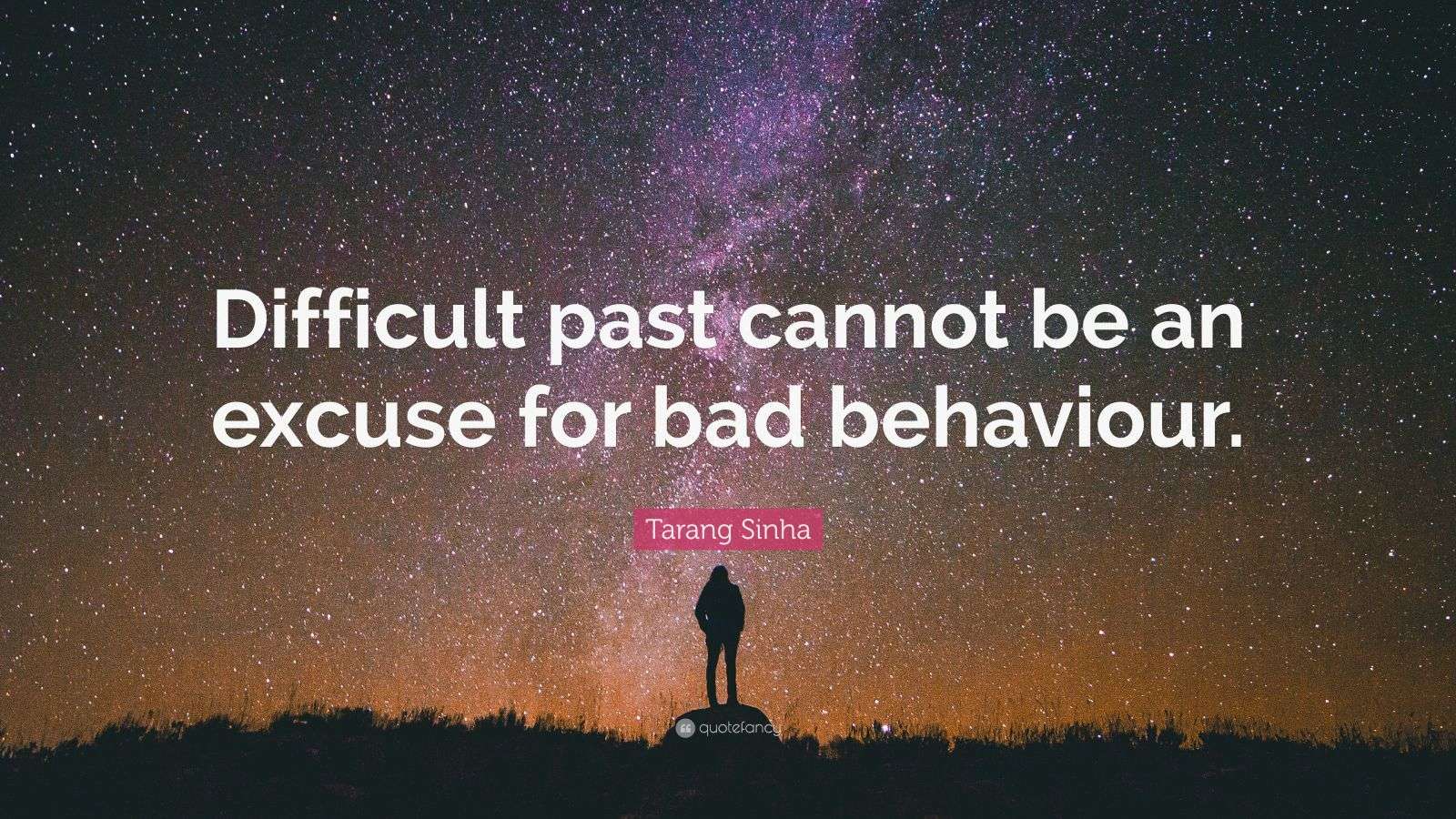 Tarang Sinha Quote: “Difficult past cannot be an excuse for bad behaviour.”