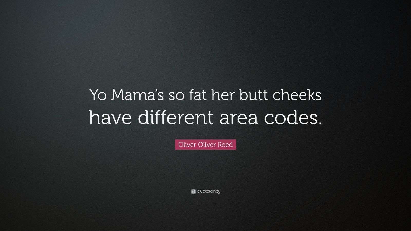 Oliver Oliver Reed Quote: “Yo Mama’s so fat her butt cheeks have different area codes.”
