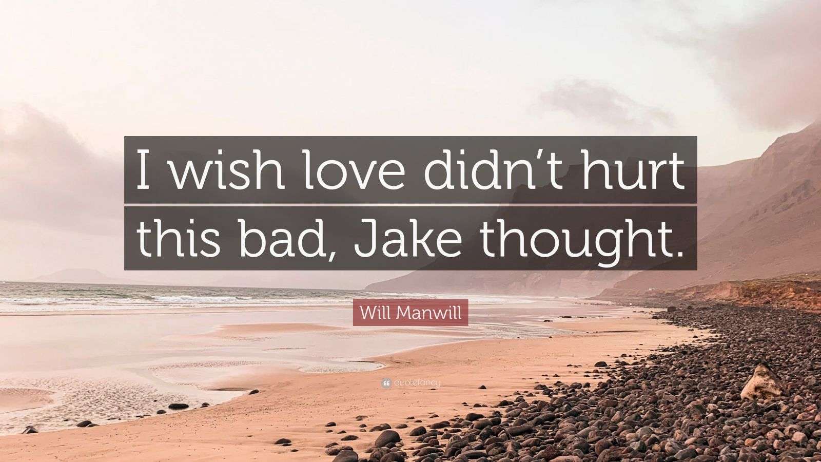 Will Manwill Quote: “I wish love didn’t hurt this bad, Jake thought.”