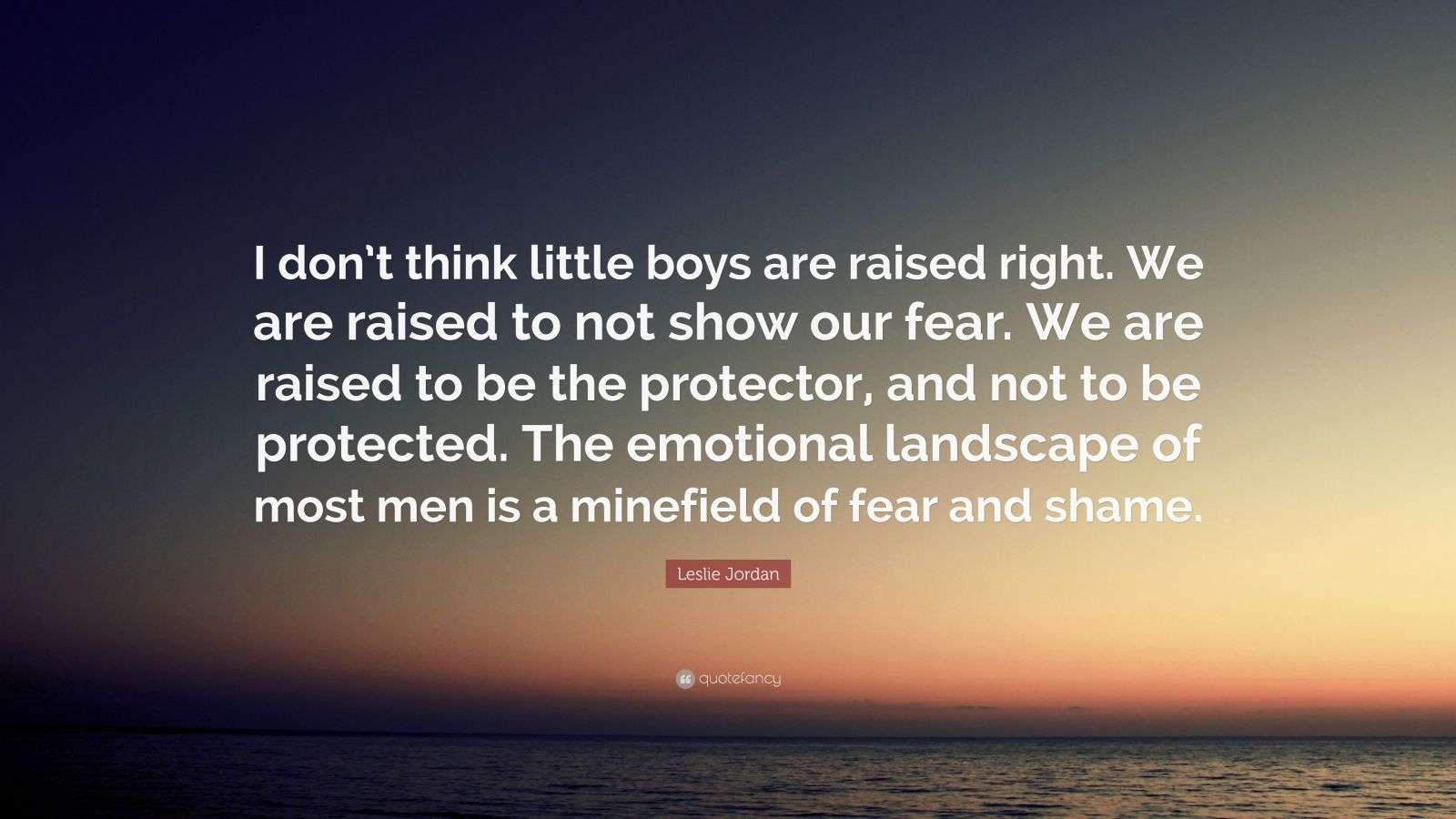Leslie Jordan Quote: “I don’t think little boys are raised right. We ...