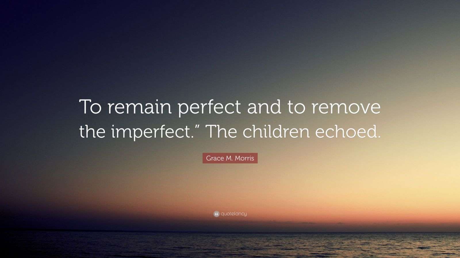 Grace M. Morris Quote: “To remain perfect and to remove the imperfect ...