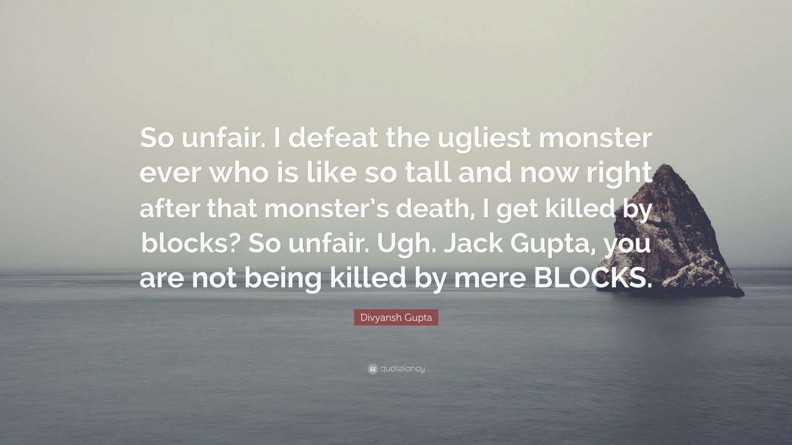 Divyansh Gupta Quote: “So unfair. I defeat the ugliest monster ever who ...