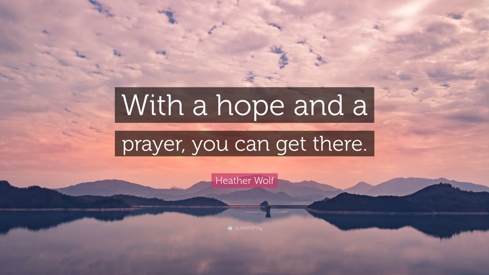 Heather Wolf Quote: “With a hope and a prayer, you can get there.”
